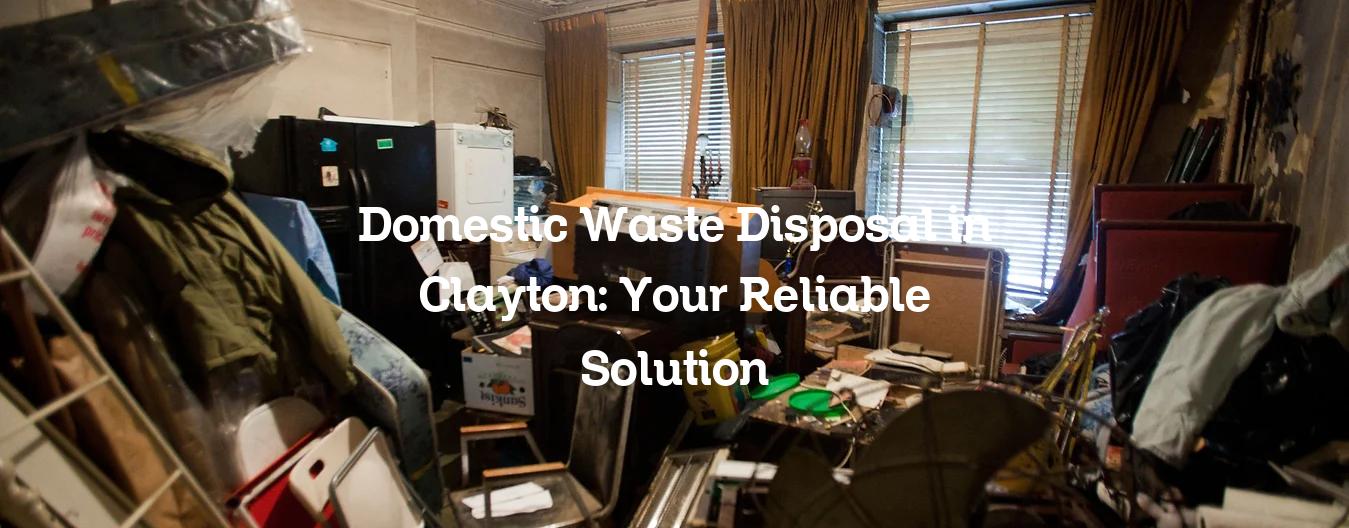 Domestic Waste Disposal in Clayton: Your Reliable Solution